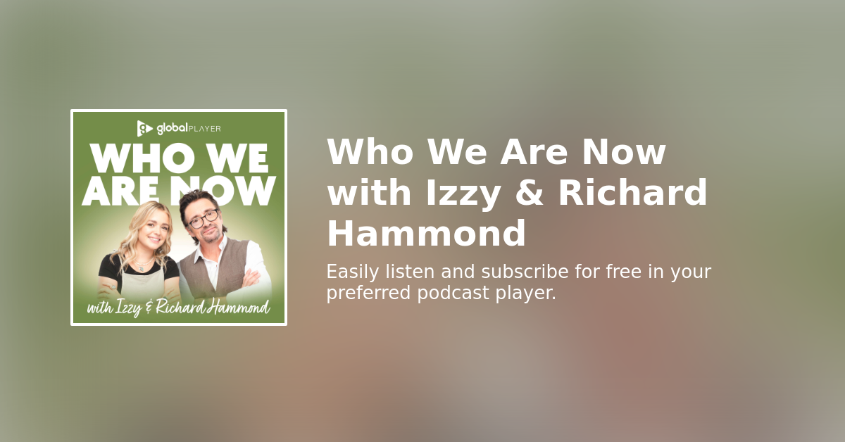 Easily listen to Who We Are Now with Izzy & Richard Hammond in your ...
