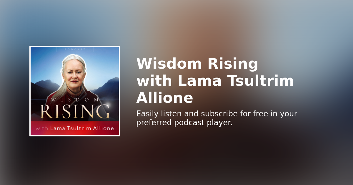 Easily listen to Wisdom Rising with Lama Tsultrim Allione in your ...