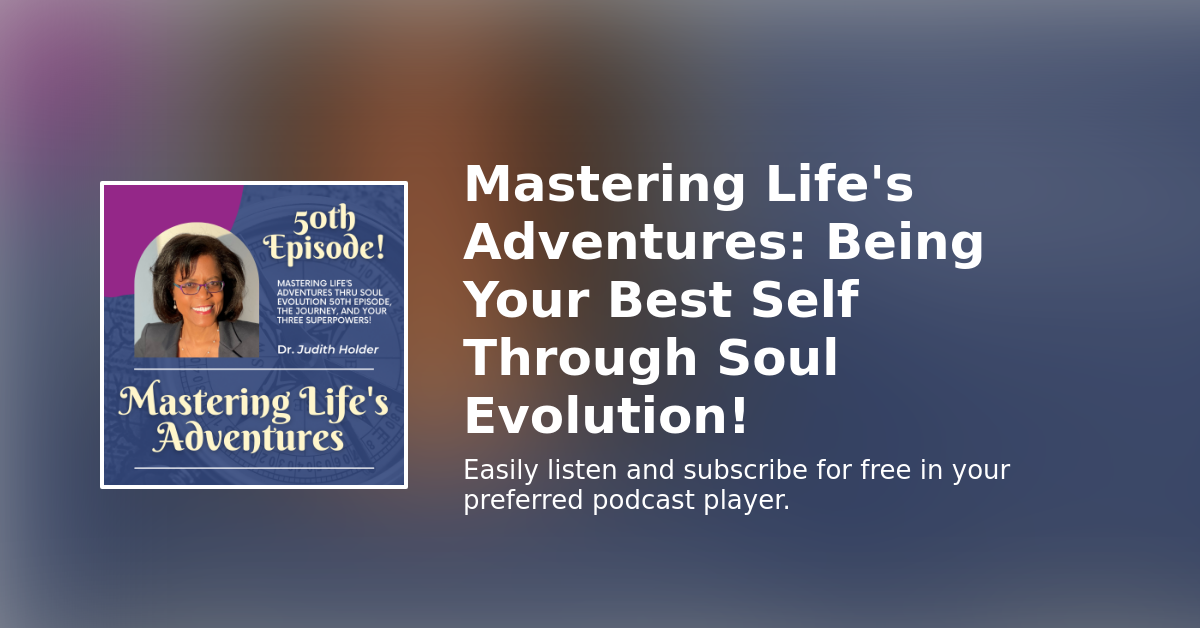 Mastering Life’s Adventures Thru Soul Evolution 50th EPISODE, The ...