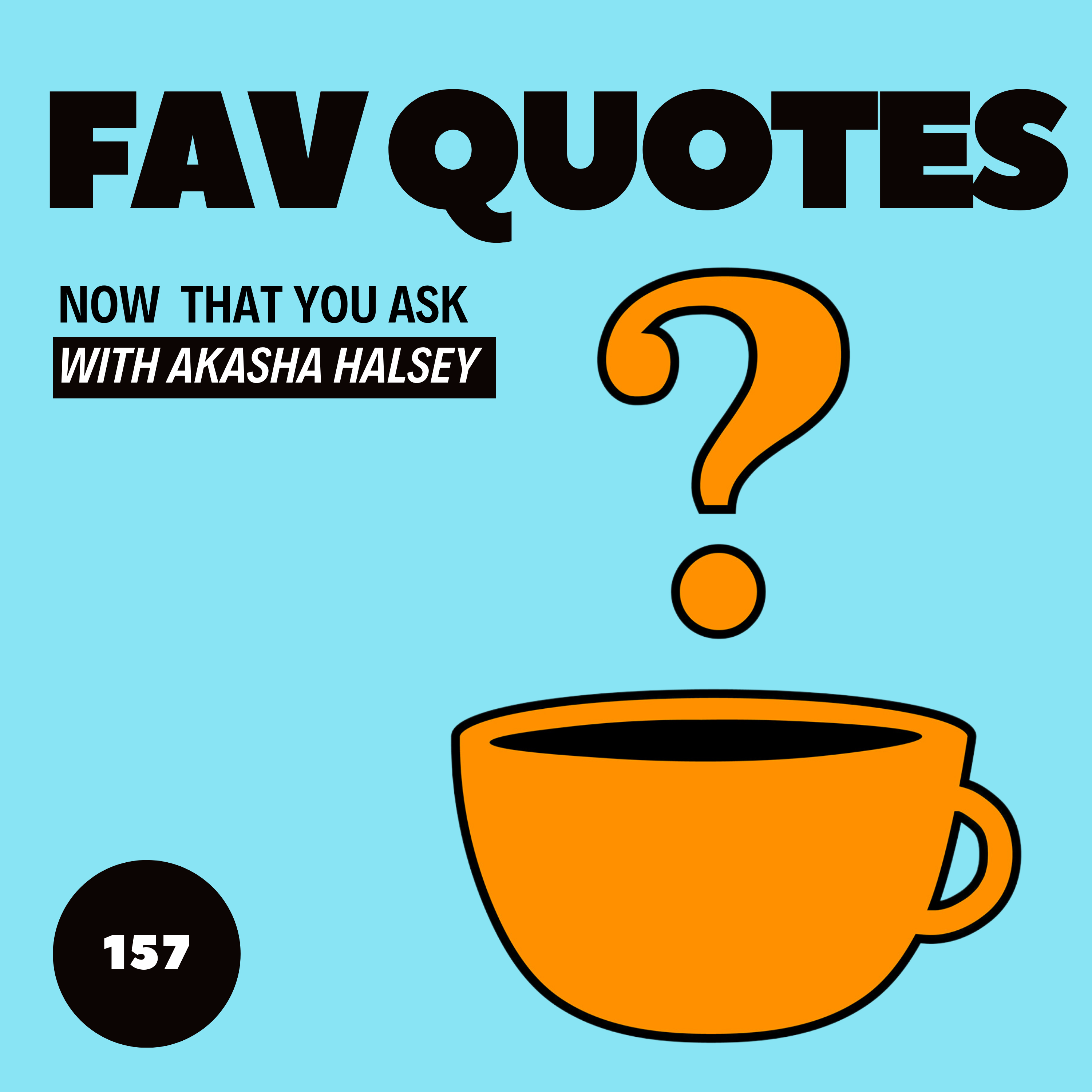 157. Fav Quotes – Now That You Ask